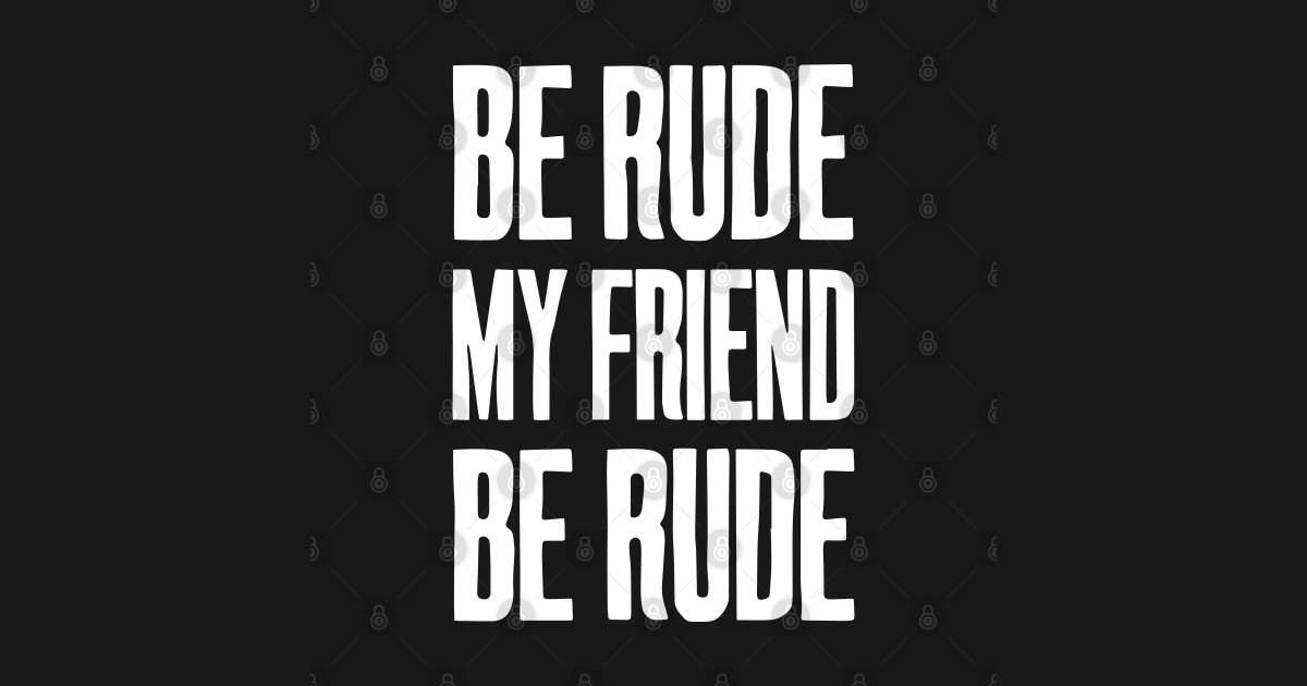 Be rude my friend be rude "Manners Are Overrated" - Be Rude - T-Shirt ...