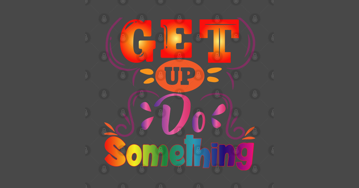 Get Up, Do Something. Motivational - Get Up Do Something Motivational ...