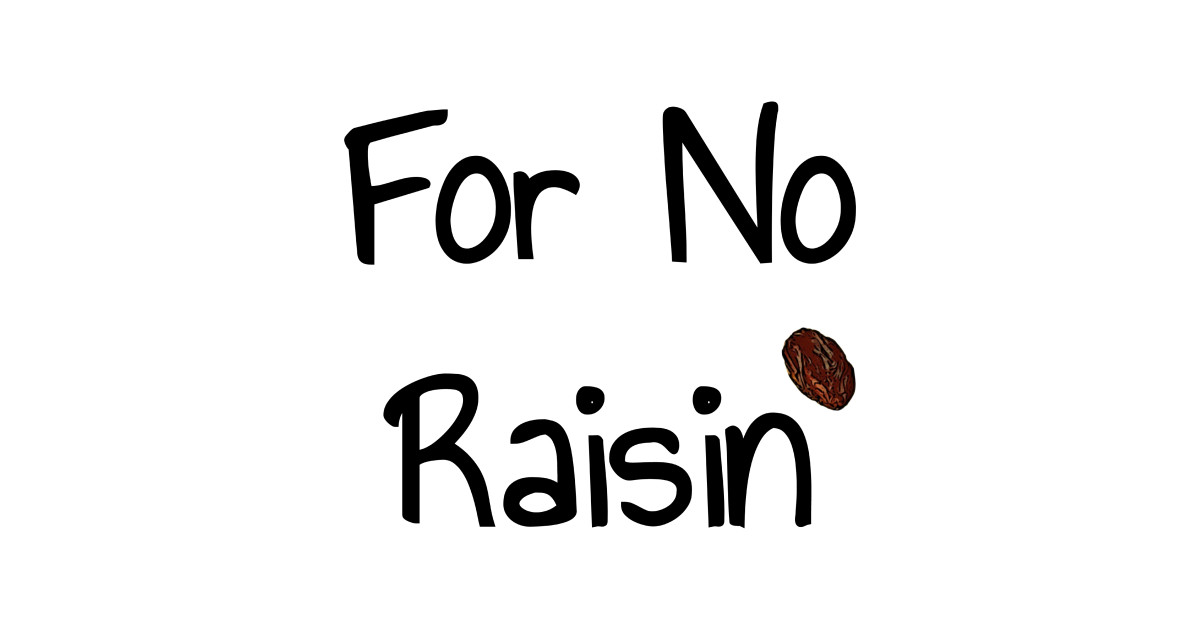For No Raisin - Raisin - T-Shirt | TeePublic