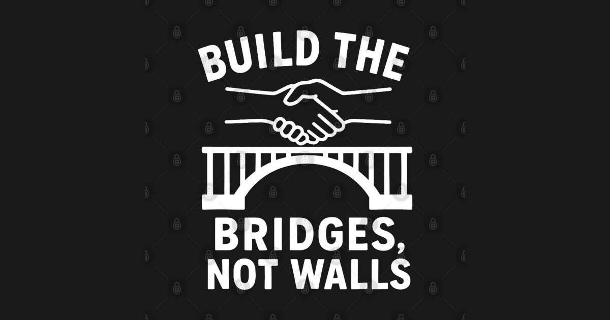 Build the Bridges, Not Walls - Build Bridges Not Walls - T-Shirt | TeePublic