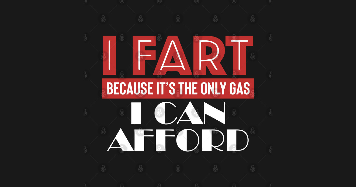 I Fart Because It's The Only Gas I Can Afford - Farts - T-Shirt | TeePublic