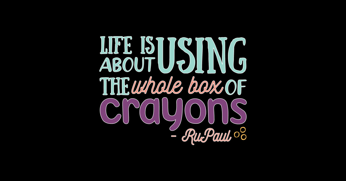 Life is About Using the Whole Box of Crayons - RuPaul Quote - Rupaul ...