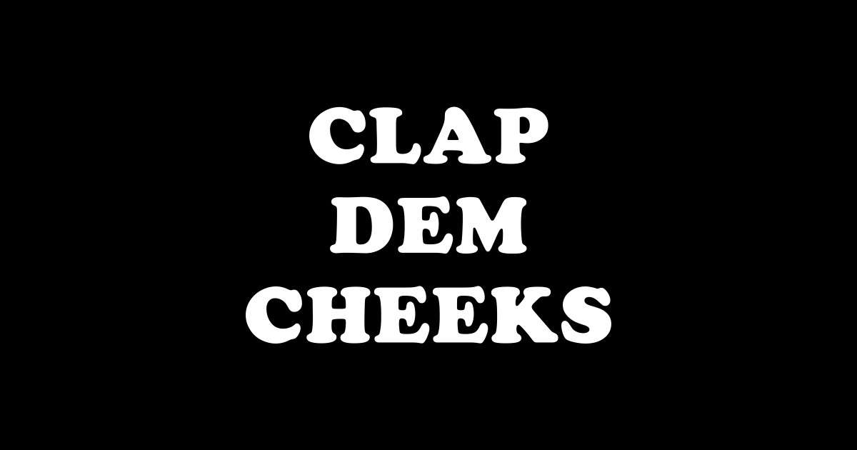Clap Dem Cheeks - Clap Dem Cheeks - Posters and Art Prints | TeePublic