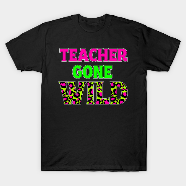 Teacher Gone Wild - Teacher Gone Wild - T-Shirt | TeePublic