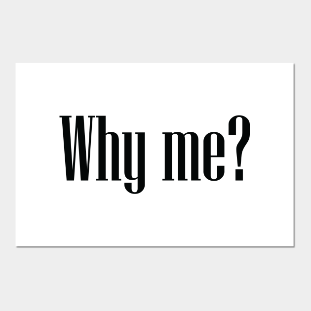 Why me? - Why Me - Posters and Art Prints | TeePublic