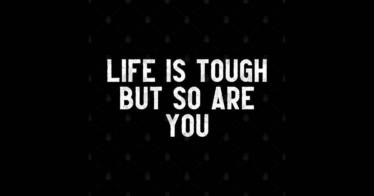 LIFE IS TOUGH BUT SO ARE YOU - You Are Tough - Posters and Art Prints ...