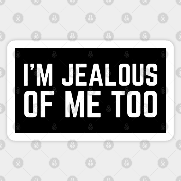 I'm Jealous Of Me Too - Funny Slogan - Sticker | TeePublic