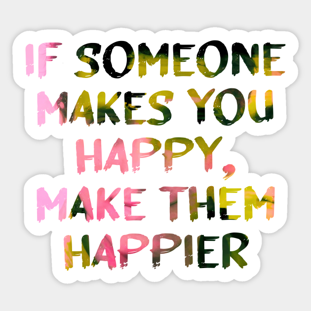 Make Them Happier Quote Glitch Art - If Someone Makes You Happy Make ...