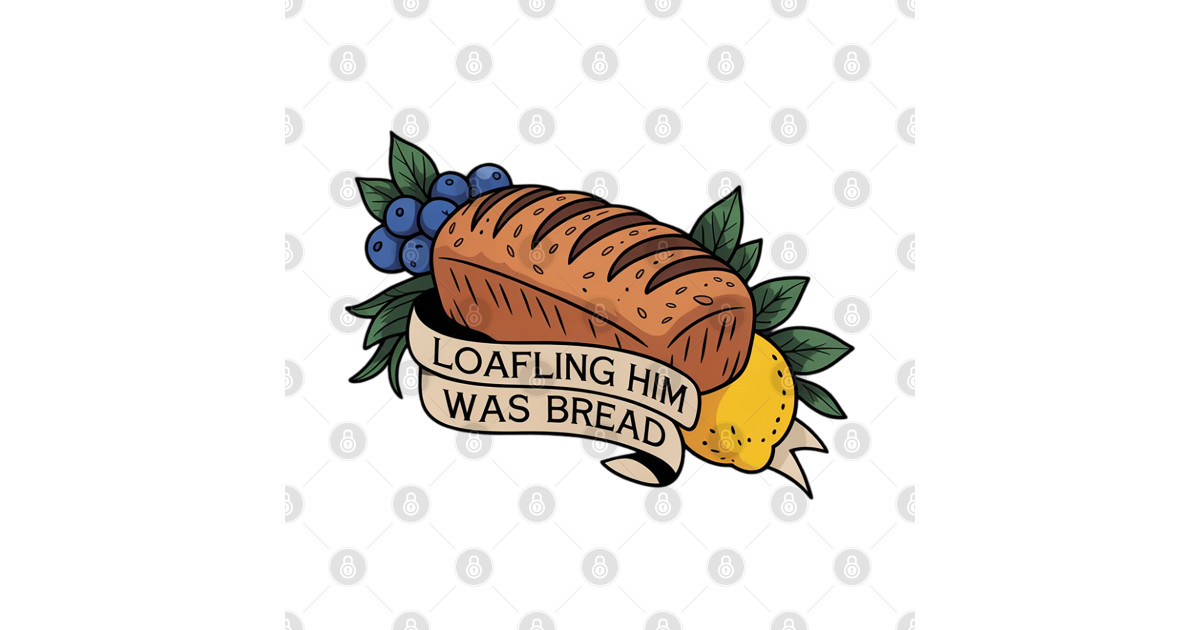 Loafing Him was Bread - Loafing Him Was Bread - T-Shirt | TeePublic