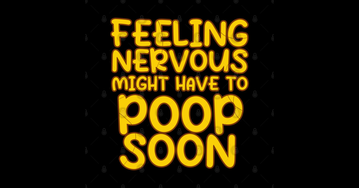 Feeling Nervous Might Have to Poop Soon - Feeling Nervous Might Have To ...