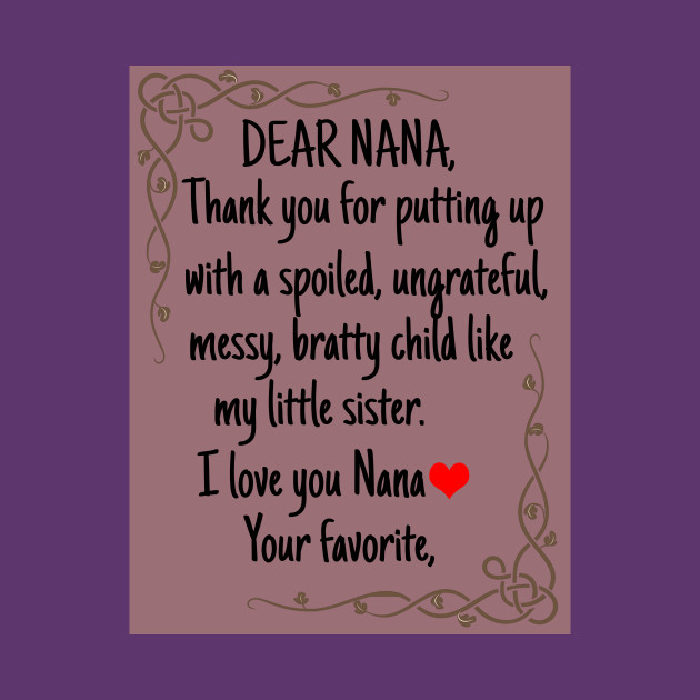 Dear Nana Thanks for putting up with a bratty child Love. Your favorite ...