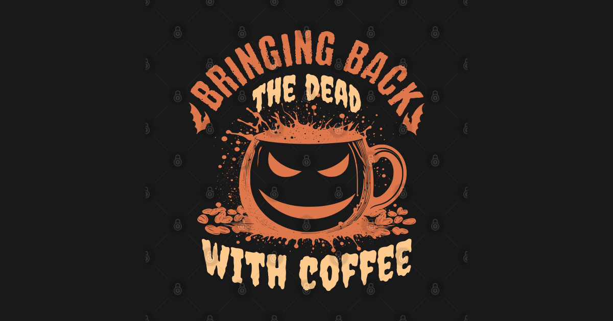 Bringing back the dead with coffee - Coffee Halloween - T-Shirt | TeePublic