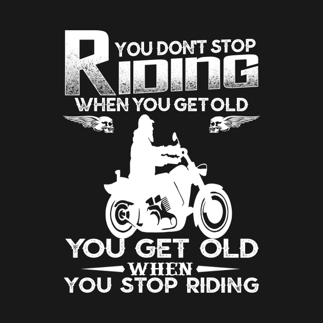 You Don't Stop Riding When You Get Old You Get Old When You Stop Riding ...