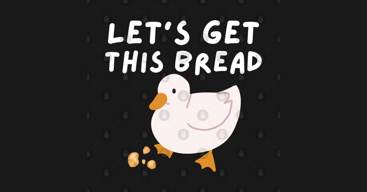 Let's Get This Bread - Duck Humor - Funny Duck Pun Meme - Lets Get This ...