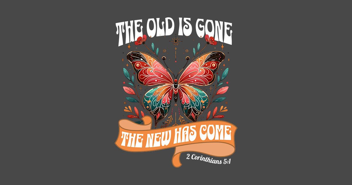 The Old Is Gone, The New Has Come - 2 Corinthians 5:17 Christian ...