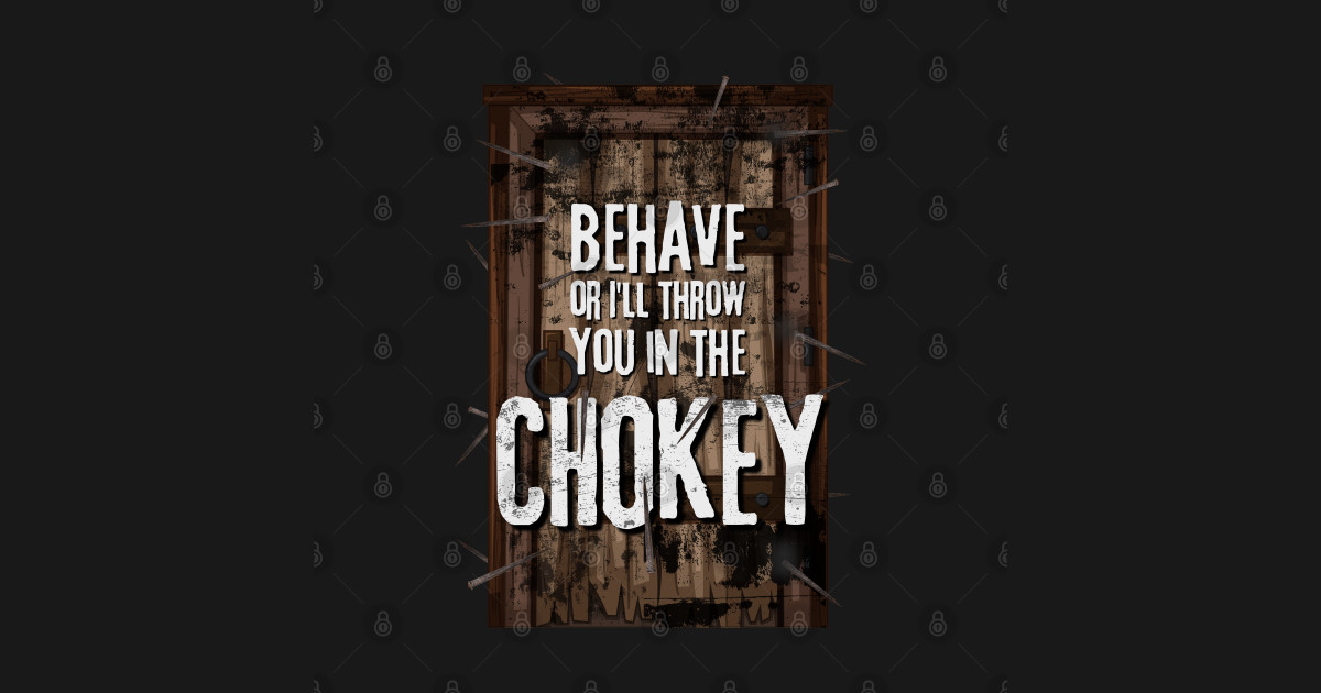 Chokey v door - Behave Or Ill Throw You In The Chokey - T-Shirt | TeePublic
