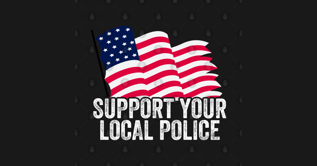 Support Your Local Police - Police Humor - T-Shirt | TeePublic