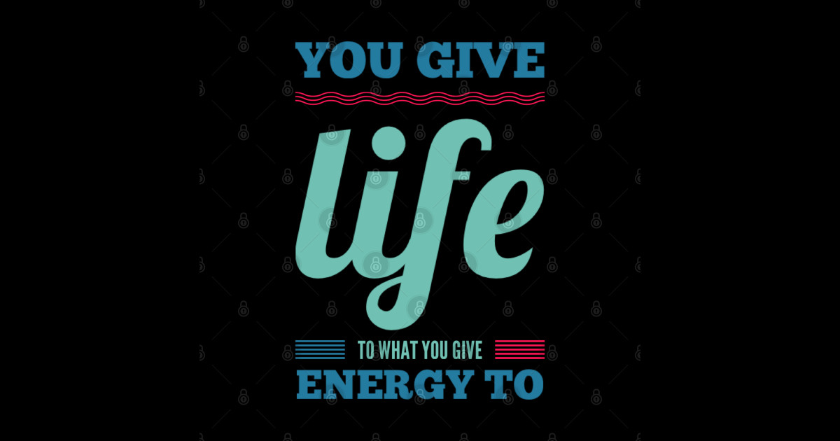 You give life to what you give energy to inspirational and motivational ...