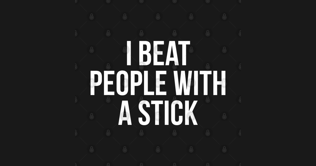 I Beat People With A Stick - I Beat People With A Stick - T-Shirt ...