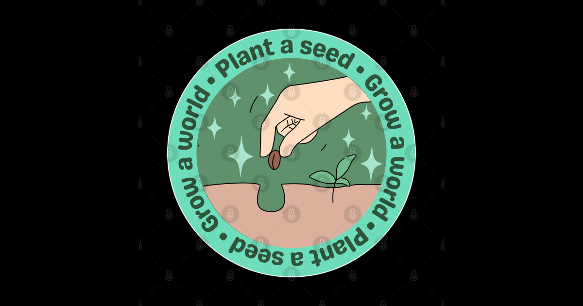 Plant a seed Grow a world - Seed - Sticker | TeePublic