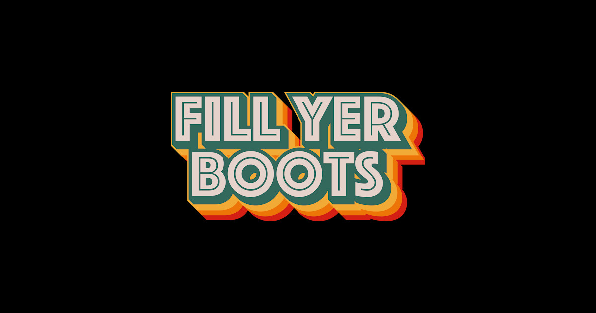 Fill Yer Boots - Fill Yer Boots - Posters and Art Prints | TeePublic