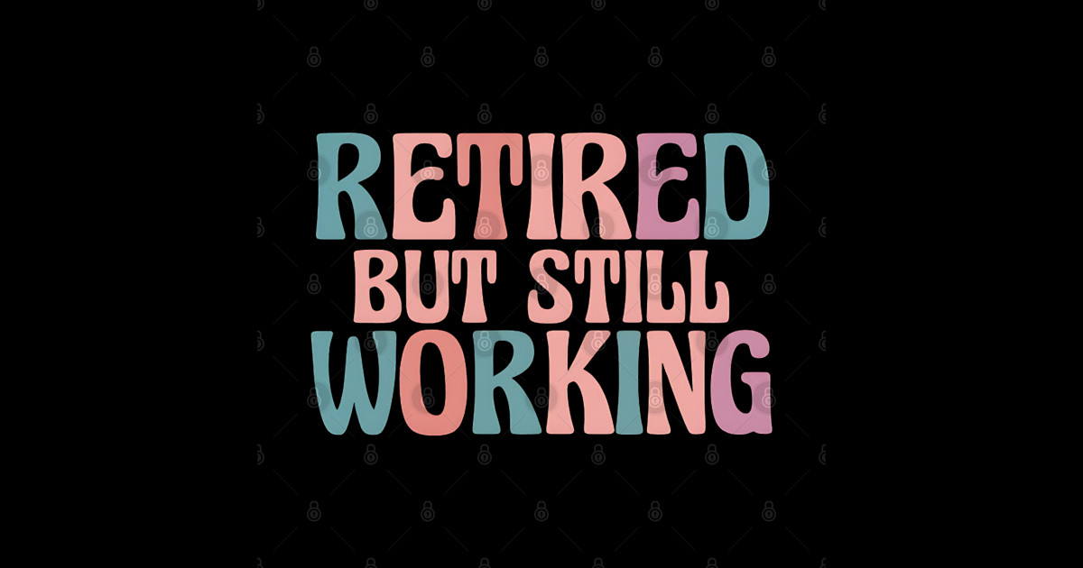 Retirement but still working - Funny Retirement But Still Working ...