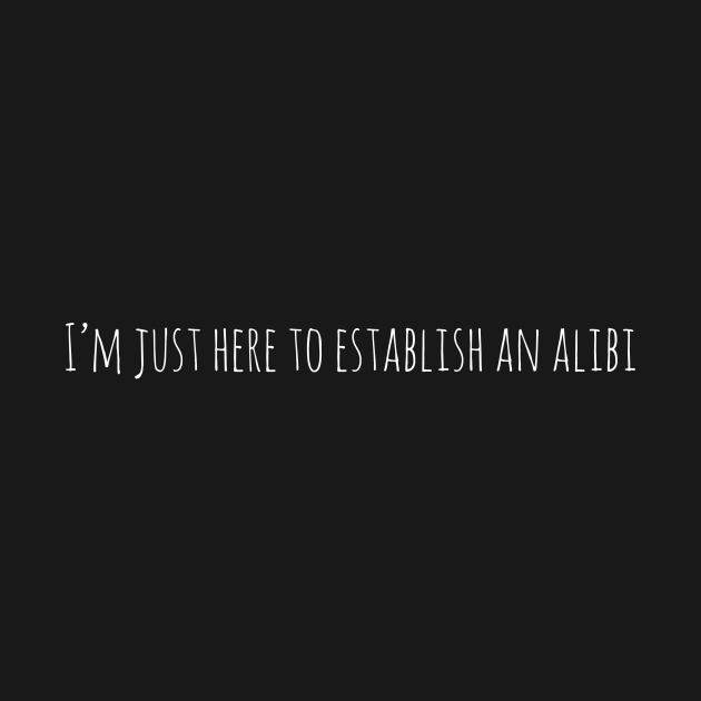 I’m just here to establish an alibi - Sarcastic Saying - T-Shirt ...