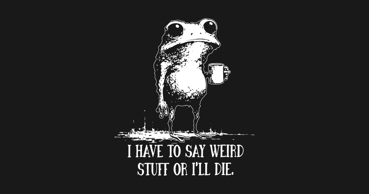 I Have To Say Weird Stuff Or I Will Die Frog Drinking Coffee - Funny ...