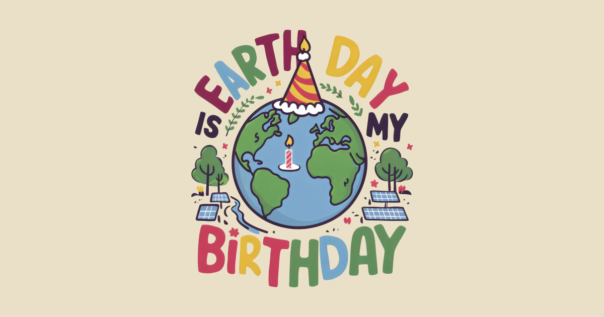 Earth Day Birthday | Earth Day is My Birthday - Earth Day Is My ...