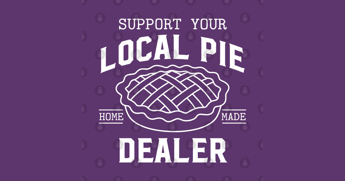 Funny Pie Support Your Local Pie Dealer - Support Your Local Pie Dealer ...