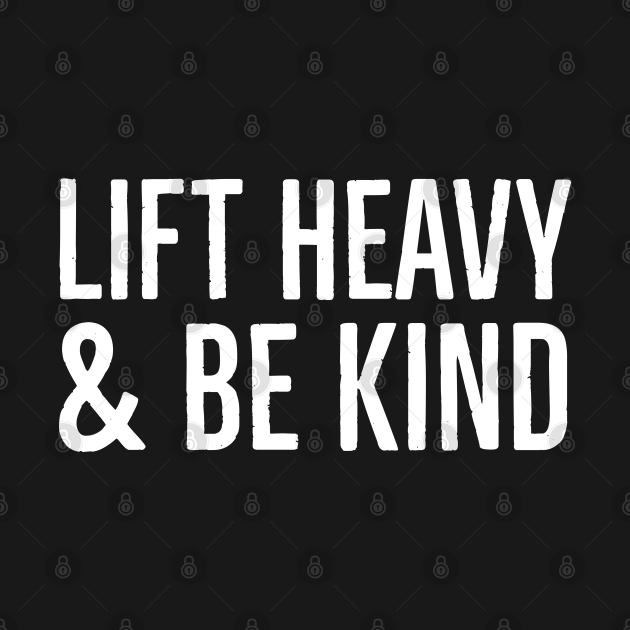 Lift Heavy & Be Kind - Lift Heavy Be Kind - T-Shirt | TeePublic
