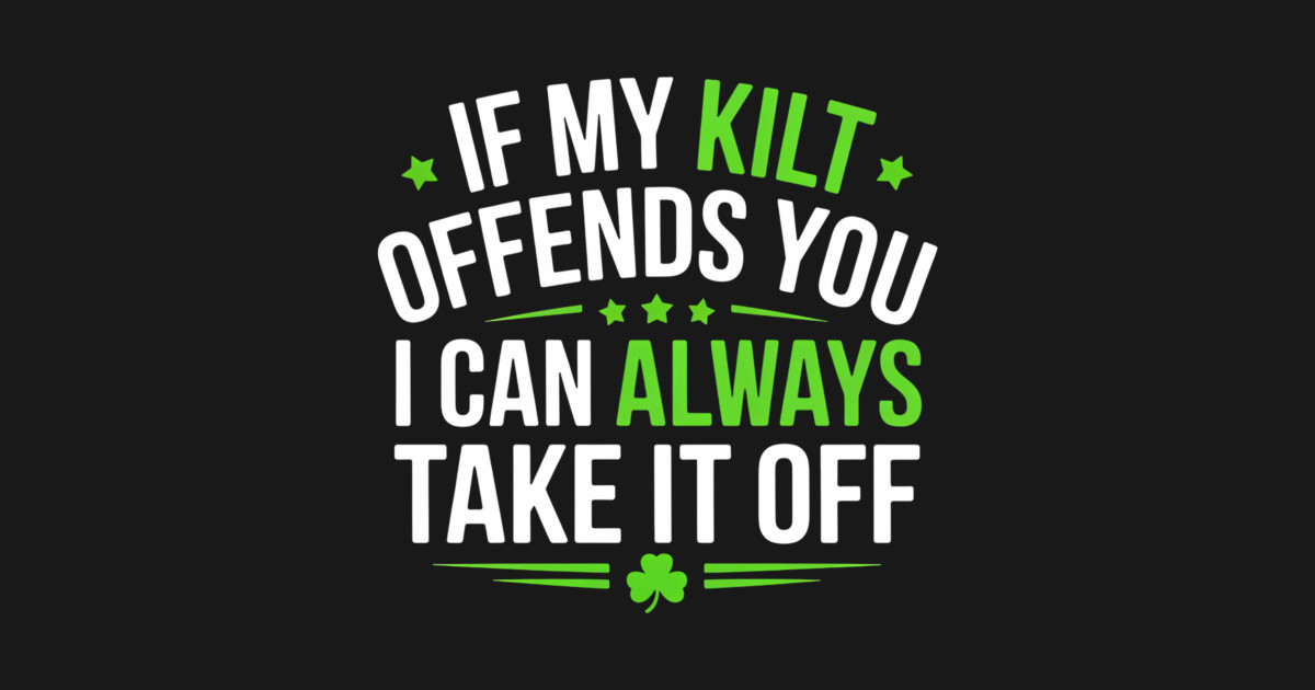 If My Kilt Offends You I can Always Take it St Patricks Day - St ...