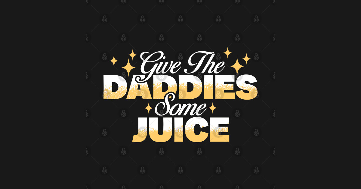 Give The Daddies Some Juice - Daddy - T-Shirt | TeePublic