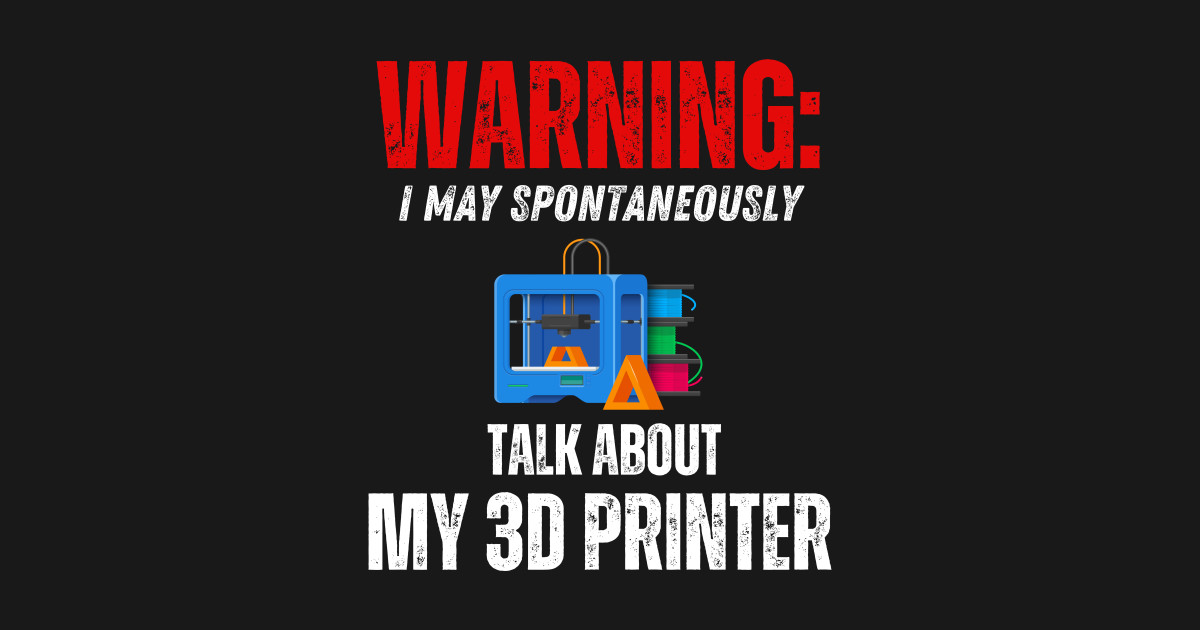 Warning: May Talk About My 3D Printer - 3d Printing - T-Shirt | TeePublic