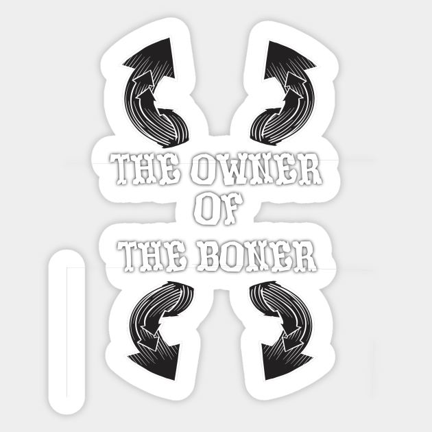 The Owner Of the Boner, Funny - Boner - Sticker | TeePublic