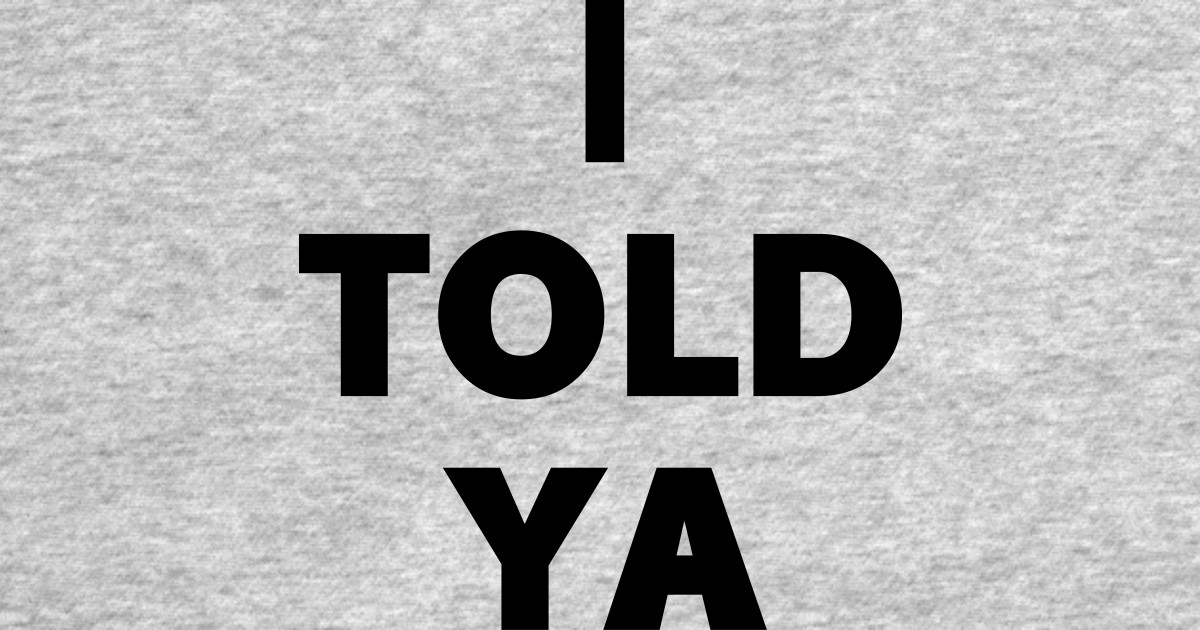 I told ya - I Told Ya - T-Shirt | TeePublic
