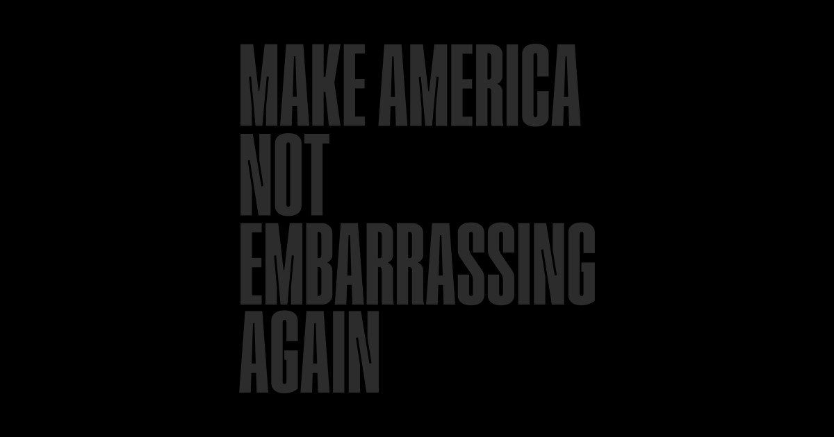 Make-America-Not-Embarrassing-Again - Make America Not Embarrassing ...