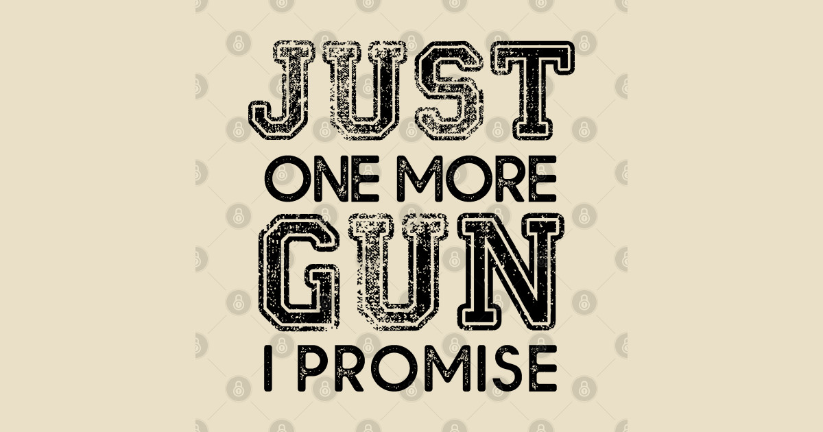 Just One More Gun I Promise - Just One More Gun I Promise - T-Shirt | TeePublic