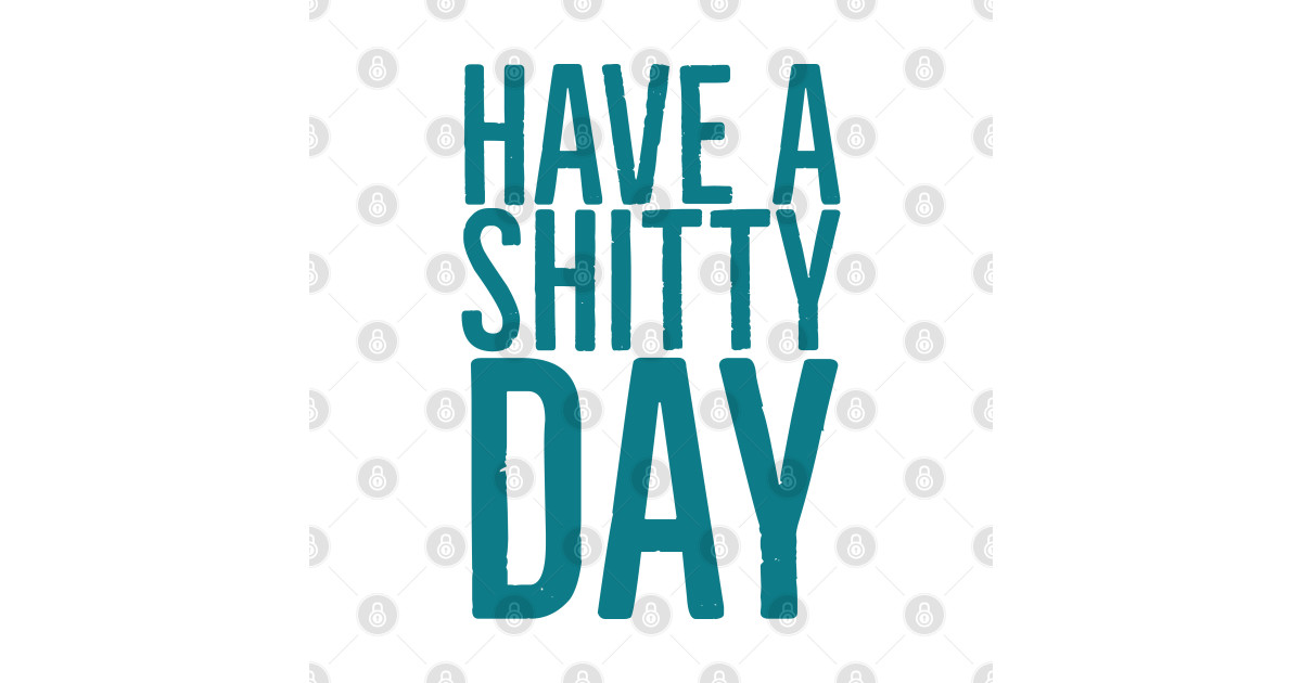 Have a shitty day - Have A Shitty Day - T-Shirt | TeePublic
