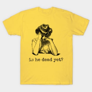 Is He Dead Yet T-Shirts for Sale | TeePublic