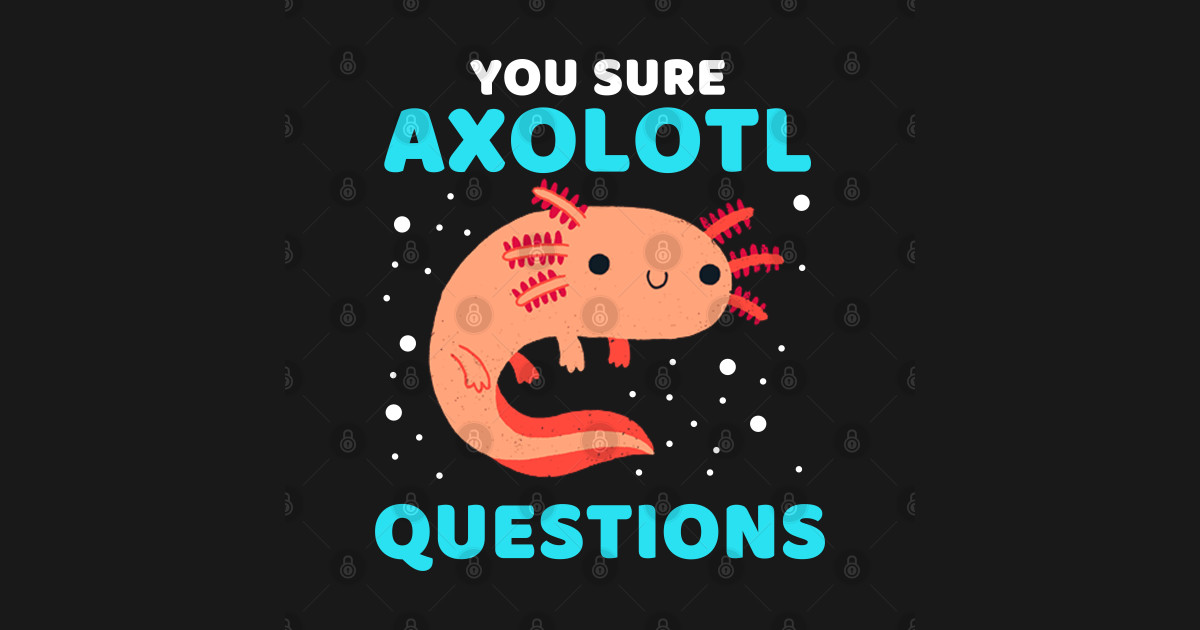 You Sure Axolotl Questions #1 - You Sure Axolotl Questions - T-Shirt ...