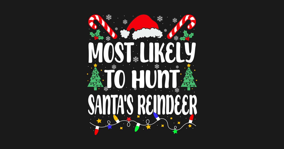 Most Likely To Hunt Santas Reindeer - Most Likely To - T-Shirt | TeePublic