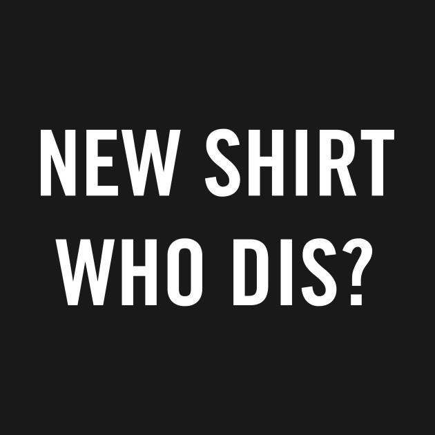 New Shirt, Who Dis? (White) - New Phone - T-Shirt | TeePublic