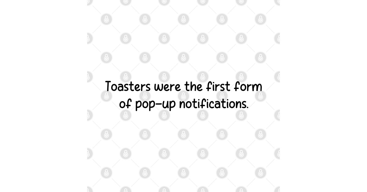 Toasters were the first form of pop-up notifications. - Pop Up ...