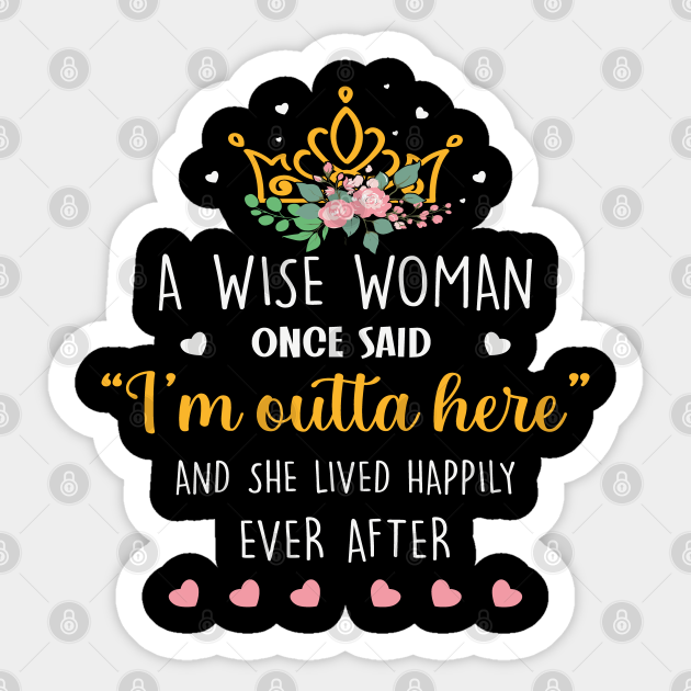 A Wise Woman Once Said,' I'm Outta Here." And She Lived Happily Ever ...