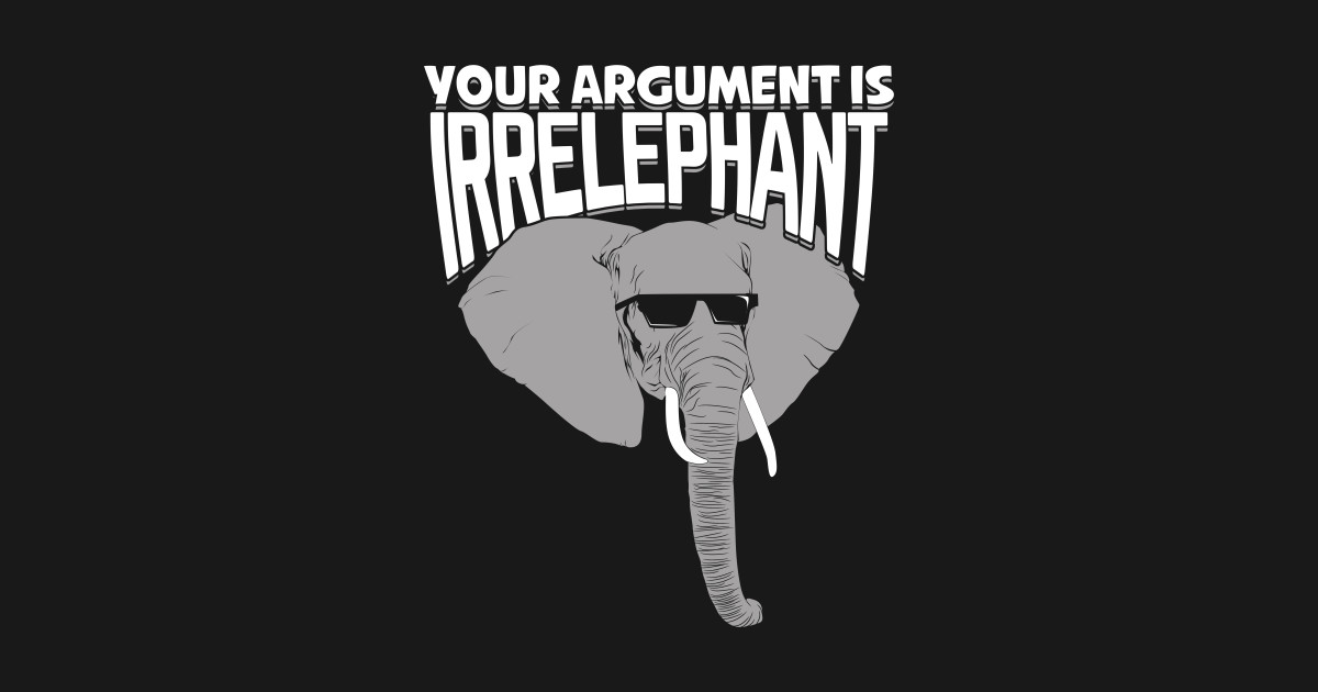 Your Argument Is Irrelephant - Your Argument Is Irrelephant - T-Shirt ...