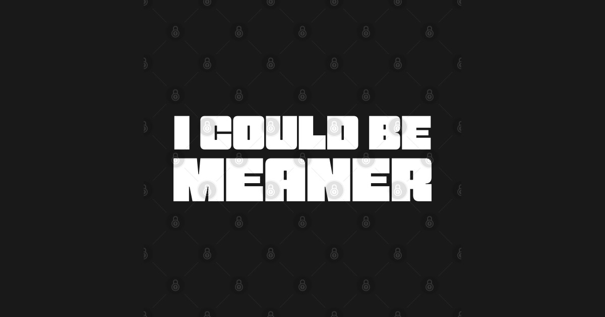 i could be meaner - I Could Be Meaner - T-Shirt | TeePublic
