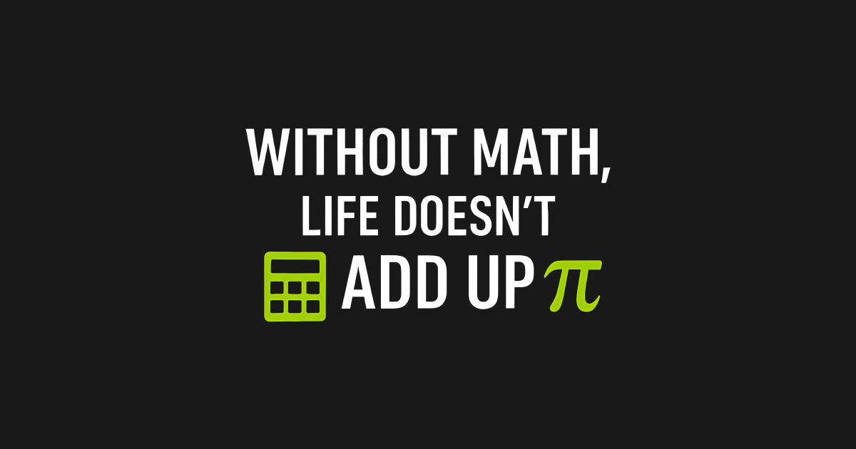 Without Math Life Doesn't Add Up Funny Math Jokes Calculator Pi - Math ...