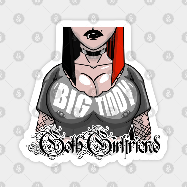 Big Tiddy Goth Girlfriend - Big Tiddy Goth Girlfriend - Magnet | TeePublic