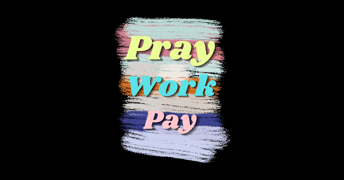 Pray, work, and pay - Quotes To Live By - Pin | TeePublic